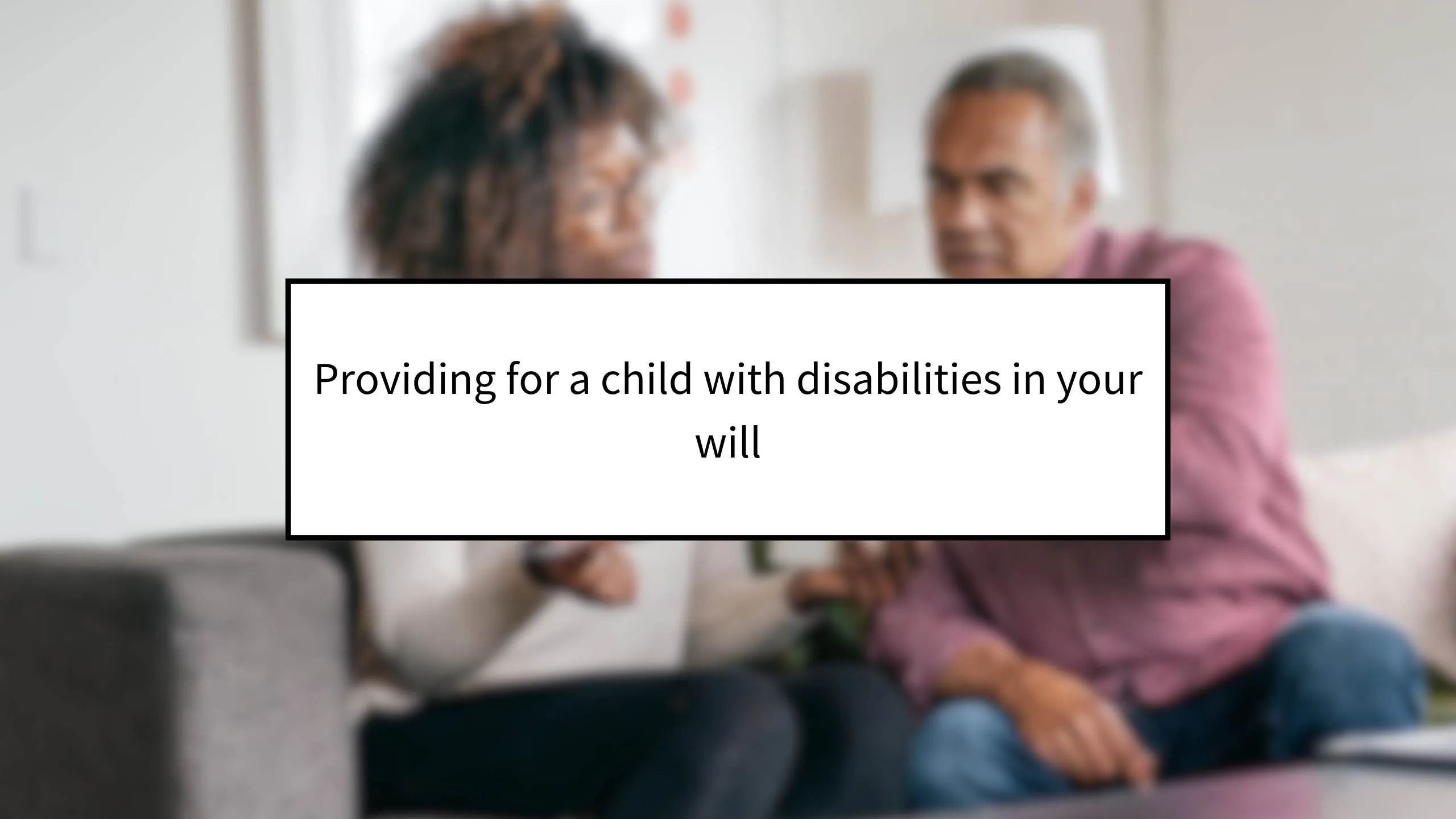 Providing for a Child with Disabilities in Your Will - southgate solicitors